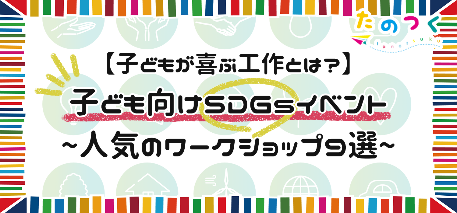 子ども向けSDGsイベントで人気のワークショップ9選【子どもが喜ぶ工作とは？】 | イベント工作キットの「たのつく」